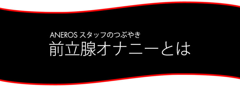スタッフブログ：前立腺オナニーとは | アネロスジャパン | ANEROS JAPAN | 公式ブログ